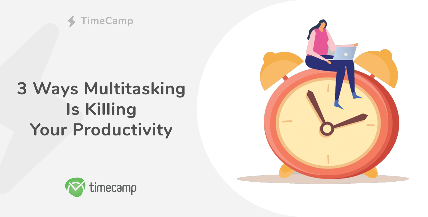 3 Ways Multitasking Is Killing Your Productivity - TimeCamp