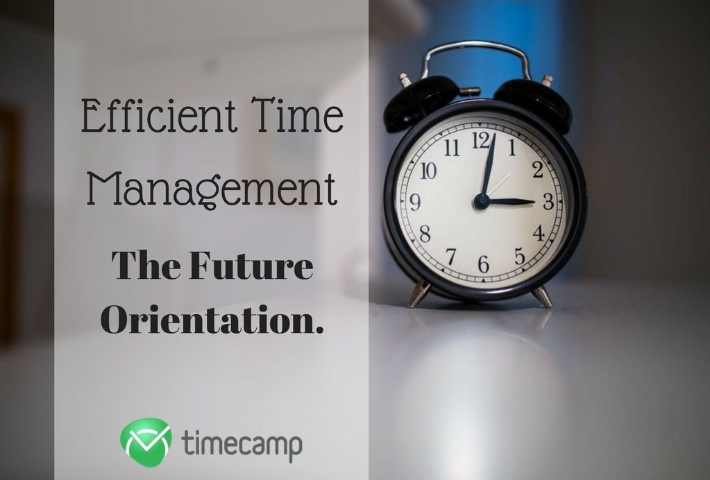 Efficient Time Management - The Future Orientation - TimeCamp Efficient Time Management - The Future Orientation - TimeCamp