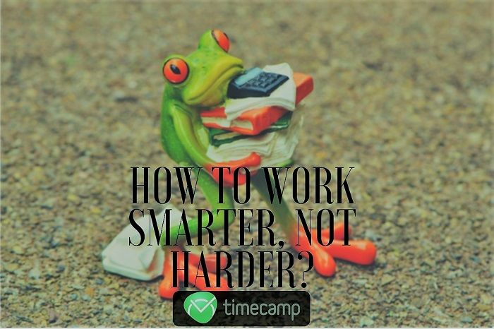 How To Work Smarter Not Harder Timecamp